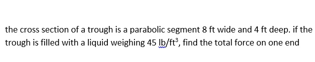 the cross section of a trough is a parabolic segment 8 ft wide and 4 ft ...