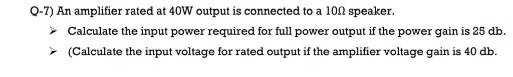 Q-7) An amplifier rated at 40W output is connected to a...