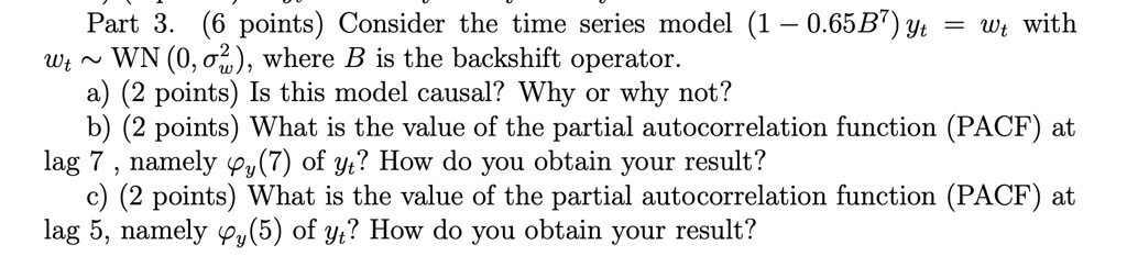 SOLVED:Part 3 (6 points) Consider the time series model (1 0.65B7) yt Wt with Ut WN (0,02 ...