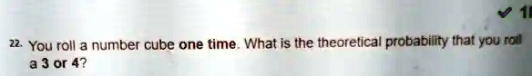 SOLVED: You roll a number cube one time. What is the theorelical probability that you roll a 3 Or 4?
