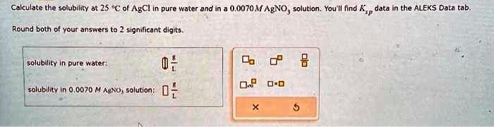 SOLVED: Calculate the solubility at 25 °C of AgCl in pure water and in a 0.0070 M AgNO3 solution ...
