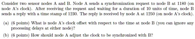 SOLVED: Consider two sensor nodes A and B. Node A sends a synchronization request to node B at ...