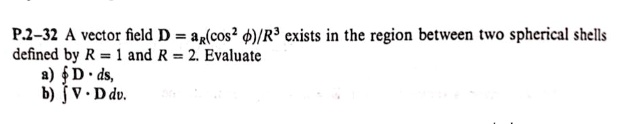 SOLVED: Texts: P.2-32 A vector field D = (agcosθ)/R^3 exists in the region between two spherical ...