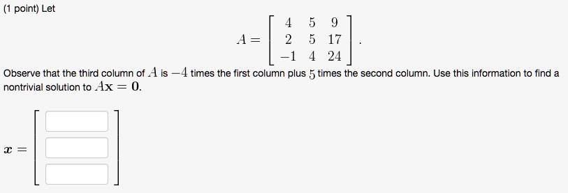 SOLVED: point) Let 4 = 17 24 -1 Observe that the third column of - is 4 times the first column ...