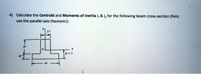 [GET ANSWER] 4) Calculate the Centroid and Moments of Inertia Ix Iy for the following beam cross ...