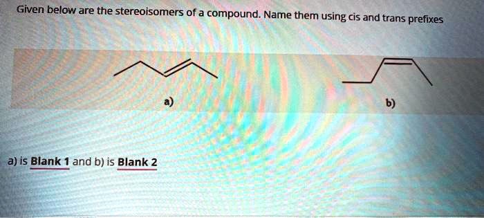 SOLVED: Given below are the stereoisomers of a compound Name them using ...
