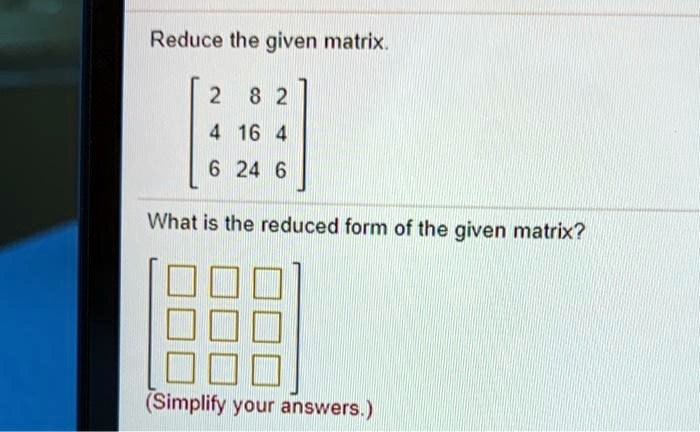SOLVED: Reduce the given matrix 2 8 2 16 6 24 6 What is the reduced ... SOLVED: Reduce the given matrix 2 8 2 16 6 24 6 What is the reduced ...