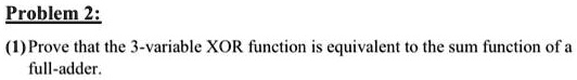 SOLVED: Problem 2: 1Prove that the 3-variable XOR function is equivalent to the sum function of ...
