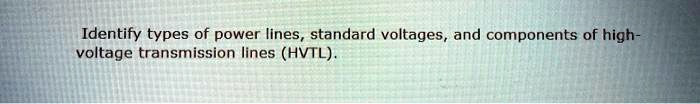 Identify types of power lines, standard voltages, and components of ...