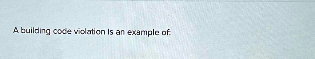 SOLVED: A building code violation is an example of: A building code violation is an example of: