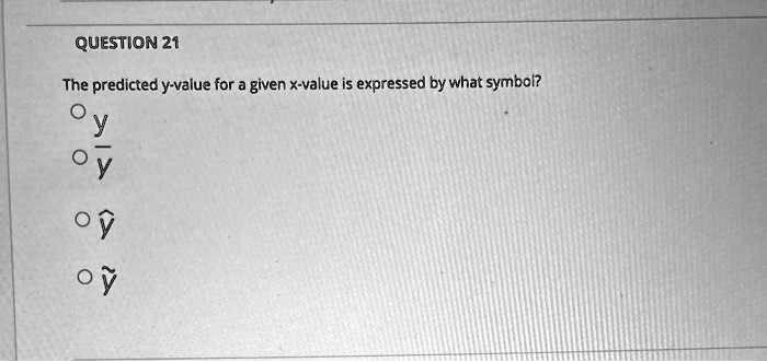 SOLVED: QUESTION 21 The predicted y-value for a given x-value is expressed by what symbol? y oy oy