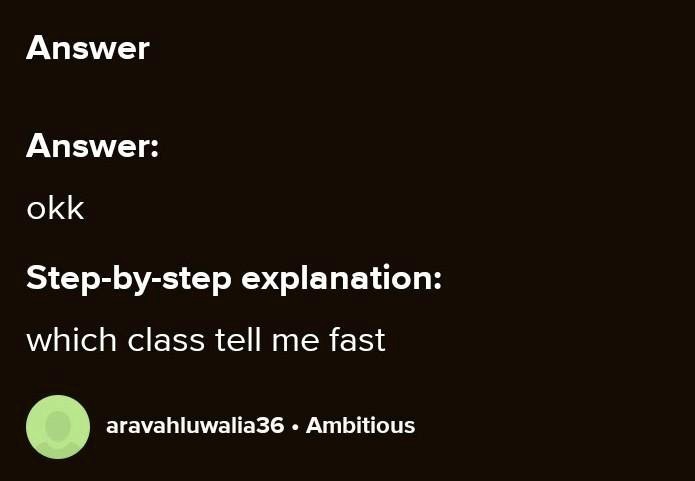 Answer Answer: okk Step-by-step explanation: which class tell me fast ...