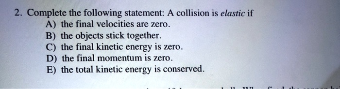 SOLVED: Complete the following statement: A collision is elastic if A) the final velocities are ...