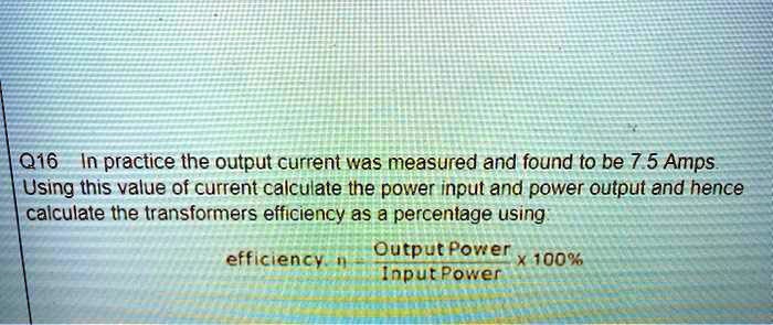 SOLVED: Q16. In practice, the output current was measured and found to be 7.5 Amps. Using this ...
