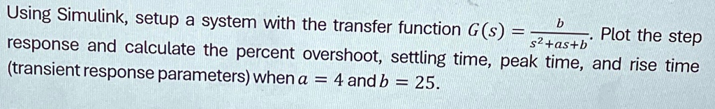 SOLVED: Using Simulink, set up a system with the transfer function G(s) = (b) / (s^2 + as + b ...