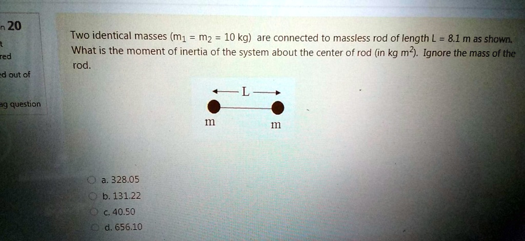 SOLVED: Two identical masses (m = m2 = 10 kg) are connected to a massless rod of length L = 8.1 ...