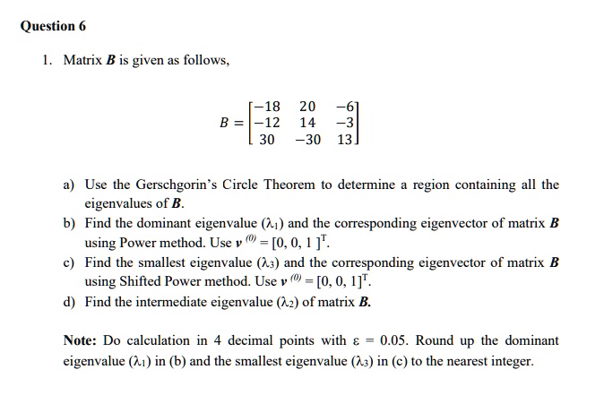 SOLVED:Question 6 Matrix B is given as follows -18 20 B = ~12 14 ~3 30 -30 13 Use the ...
