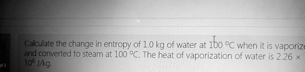 Calculate the change in entropy of 1.0 kg of water at 100 ^∘C when it ...