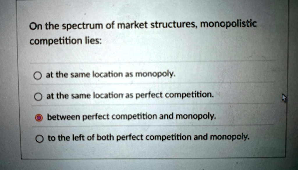 on the spectrum of market structures monopolistic competition lies at ...