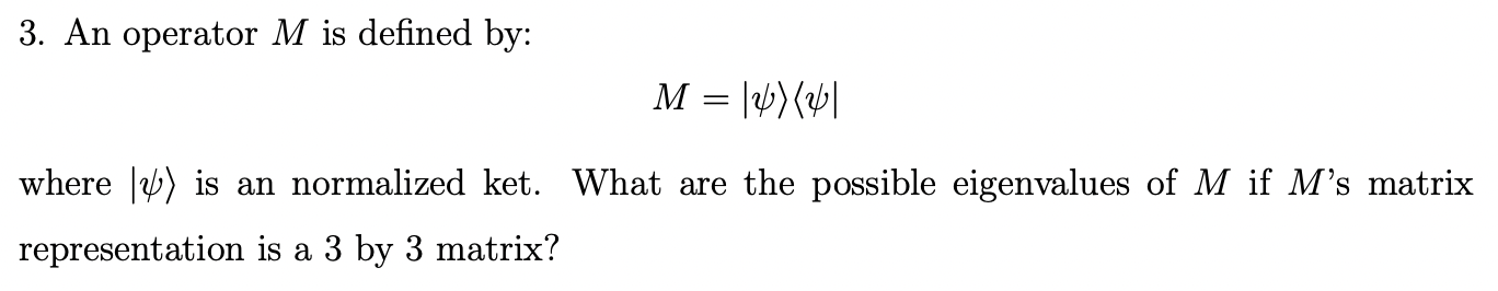 SOLVED: 3. An operator M is defined by: M=|ψ ψ| where |ψ is an normalized ket. What are the ...