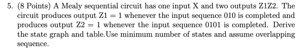 SOLVED: 5. (8 Points) A Mealy sequential circuit has one input X and two outputs Z1Z2. The ...