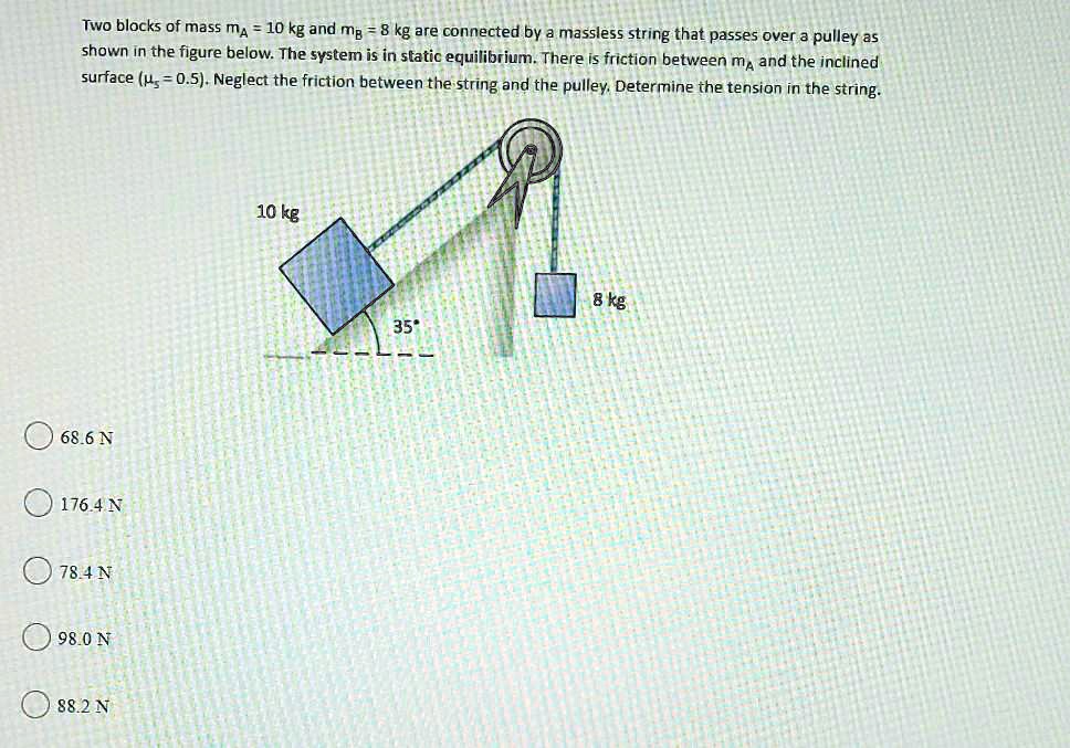 SOLVED: Two blocks of mass mA = 10 kg and mB = 8 kg are connected by a massless string that ...