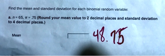 SOLVED: Find the mean and standard deviation for each binomial random variable: a. n =65, T ...