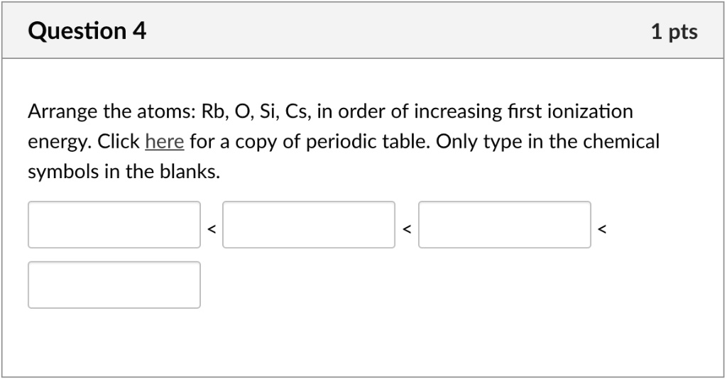 Solved Question 4 1 Pts Arrange The Atoms Rb O Si Cs In Order Of