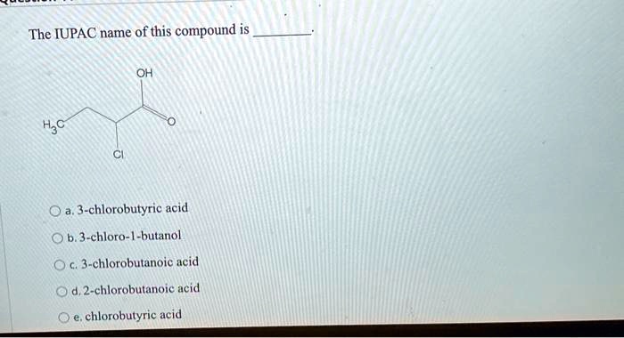 The IUPAC name of this compound is: a. 3-chlorobutyric acid b. 3-chloro ...
