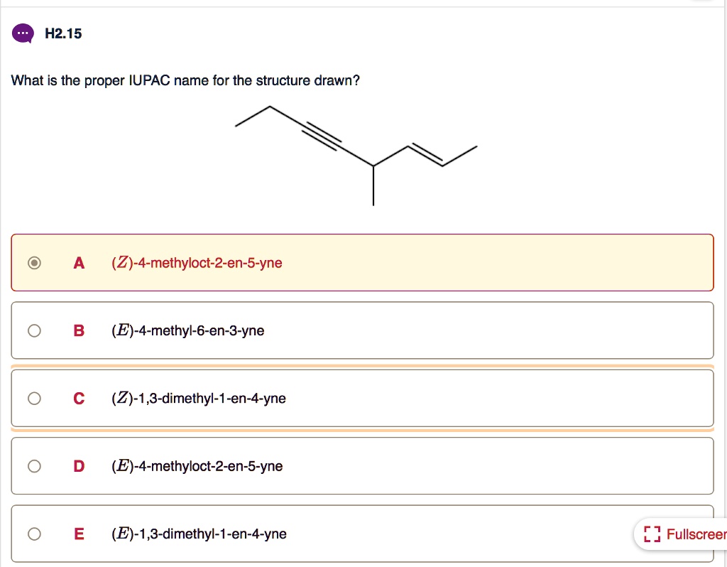 H2.15 What is the proper IUPAC name for the structure drawn? A (Z)-4-methyloct-2-en-5-yne B (E ...