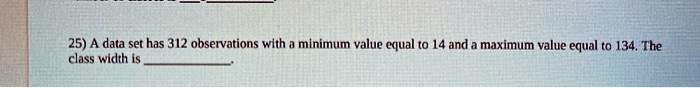 Solved A Data Set Has 312 Observations With A Minimum Value Equal To 14 And A Maximum Value