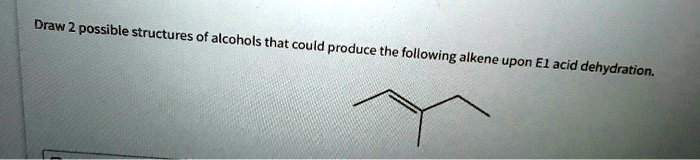 SOLVED: Draw = 2 possible structures 5 of alcohols that could produce ...