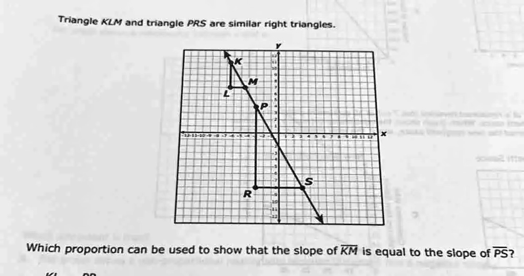 Triangle KLM and triangle PRS are similar right...