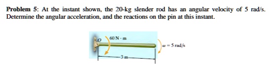 SOLVED: Problem 5: At the instant shown, the 20-kg slender rod has an angular velocity of 5 rad ...