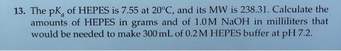 SOLVED: 13 The pKa of HEPES is 7.55 at 208C,and its MW is 238.31 ...