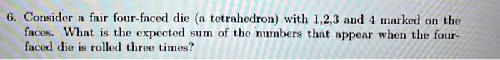 6. Consider a fair four-faced die (a tetrahedron) with 1,2,3 and 4 ...