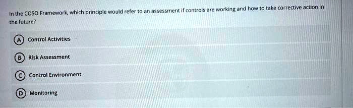 In the COSO Framework, which principle would refer to an assessment if ...