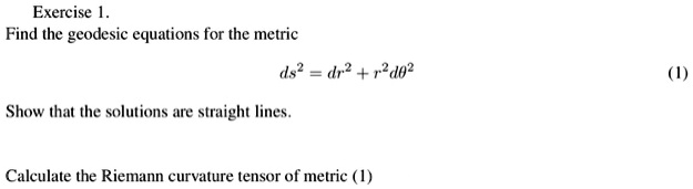 Exercise 1. Find the geodesic equations for the metric ds^2 = dr^2 + r^2dθ^2 (1) Show that the ...