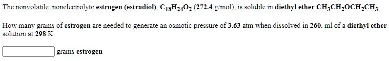 The nonvolatile, nonelectrolyte estrogen (estradiol): C18H24O2 (272.4 g ...