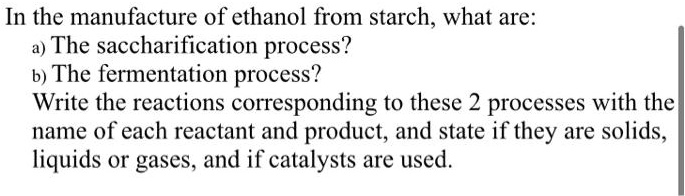 SOLVED: In the manufacture of ethanol from starch,what are: aThe ...