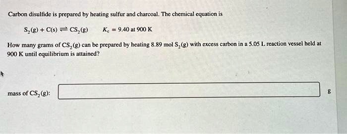 SOLVED: Carbon disulfide is prepared by heating sulfur and charcoal ...