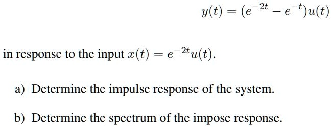 y(t) = (e^-2t - e^-t)u(t) in response to the input x(t) = e^-2tu(t). a ...