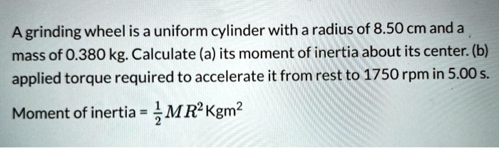 A grinding wheel is a uniform cylinder with a radius of 8.50 cm and a ...