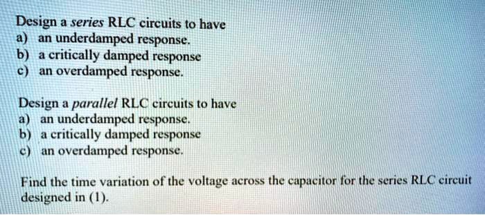 SOLVED: Design a series RLC circuit to have a) an underdamped response ...