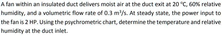 SOLVED: A fan within an insulated duct delivers moist air at the duct exit at 20 %C, 60% ...