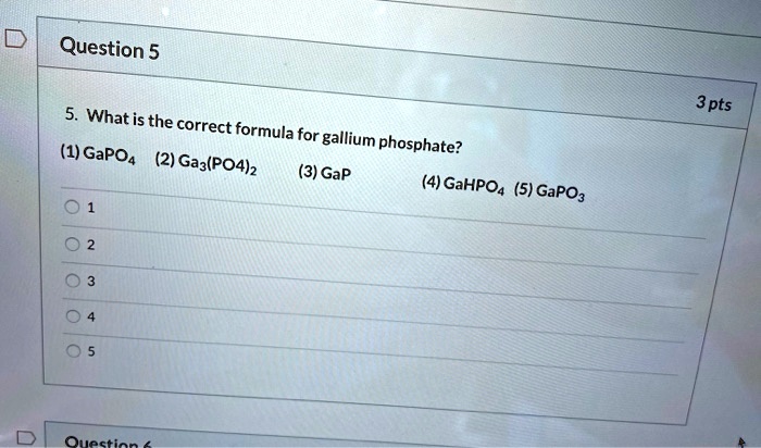 Question 5 5. What is the correct formula for gallium phosphate? (1 ...