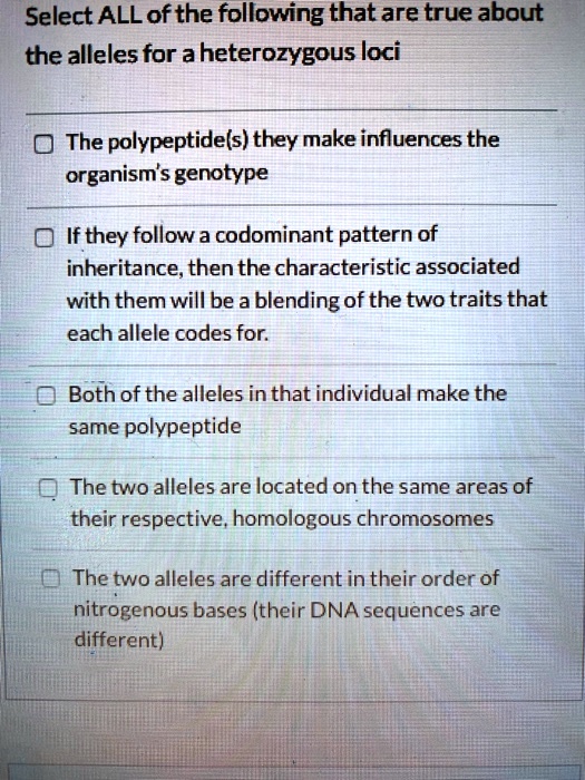 SOLVED: Select ALL of the following that are true about the alleles for aheterozygous loci 0 The ...