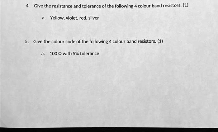 4. Give the resistance and tolerance of the following 4 colour band ...