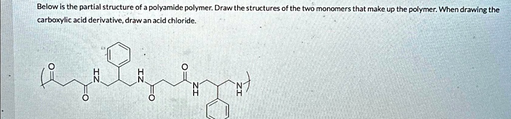 Below is the partial structure of a polyamide polymer. Draw the structures of the two monomers ...
