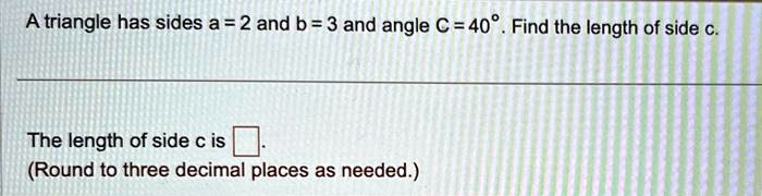 SOLVED: A triangle has sides a = 2 and b = 3 and angle C = 40. Find the ...